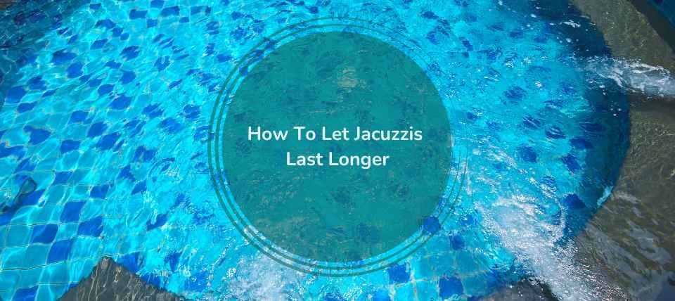 How To Let Jacuzzis Last Longer : Essential Maintenance Tips