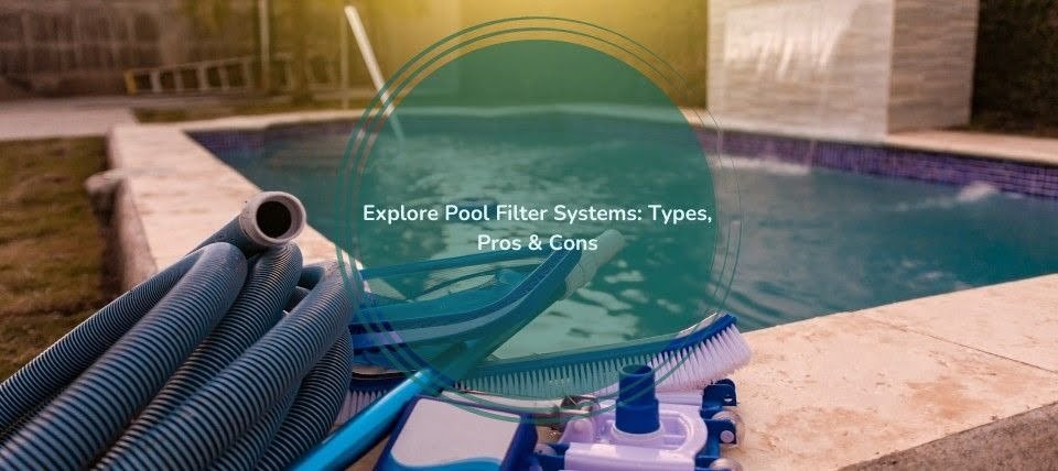 Explore Pool Filter System: Types, Pros & Cons