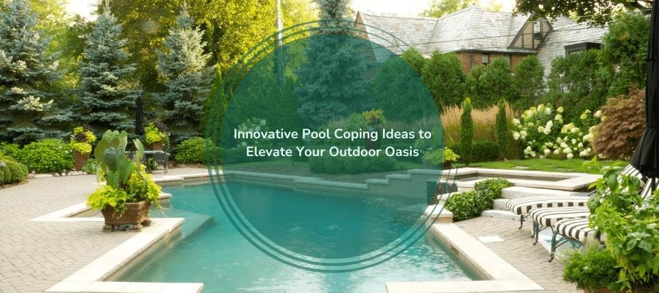 Innovative Pool Coping Ideas to Elevate Your Outdoor Oasis